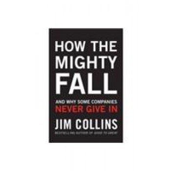 How the Mighty Fall: And Why Some Companies Never Give In by Collins Jim