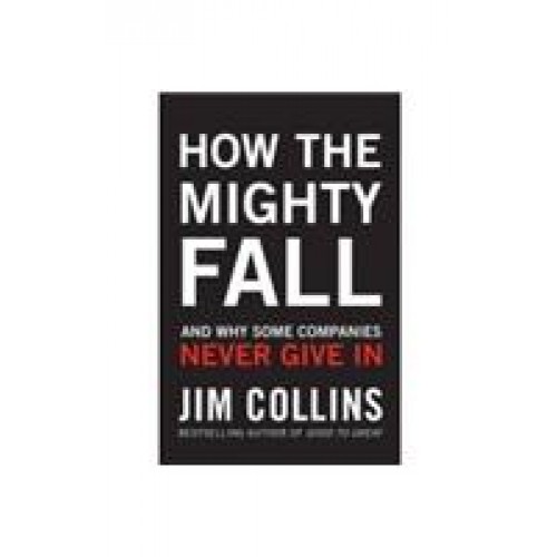 How the Mighty Fall: And Why Some Companies Never Give In by Collins Jim