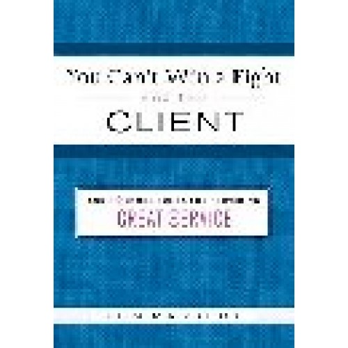 You Can't Win a Fight with Your Client : & 49 Other Rules for Providing ...